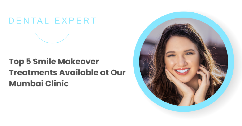Top 5 Smile Makeover Treatments Available at Our Mumbai Clinic